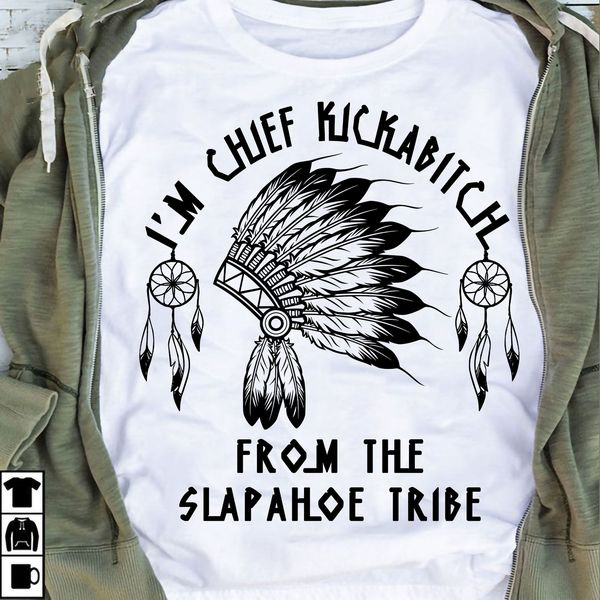 Native American, I'm Chief Kickabitch From The Slapahoe Tribe - FridayStuff