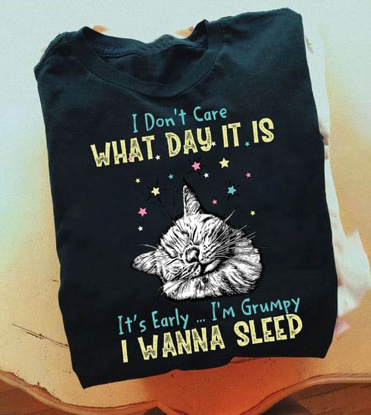 I Don't Care What Day It Is It's Early I'm Grumpy I Wanna Sleep ...