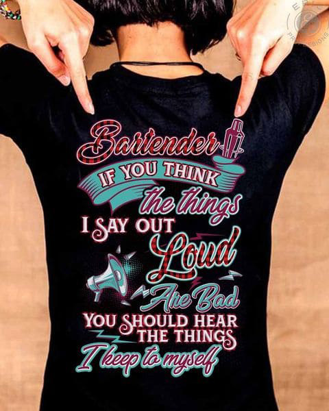 Bartender If You Think The Things I Say Out Loud Are Bad You Should ...