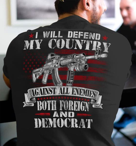 I Will Defend My Country Against All Enemies Both Foreign And Democrat ...